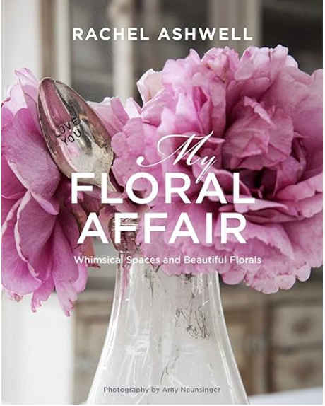 Rachel Ashwell: My Floral Affair: Whimsical Spaces and Beautiful Flora ...